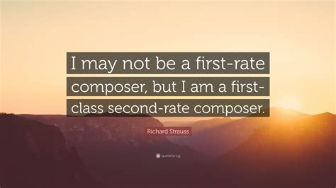 Richard Strauss Quote I May Not Be A First Rate Composer But I Am A