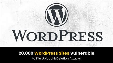 20000 Wordpress Sites Vulnerable To Arbitrary File Upload And Deletion