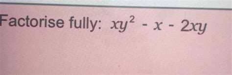 Solved Factorise Fully Xy2 X 2xy Algebra