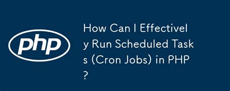 如何在 php 中有效運行計劃任務（cron jobs）？ php教程 php中文網