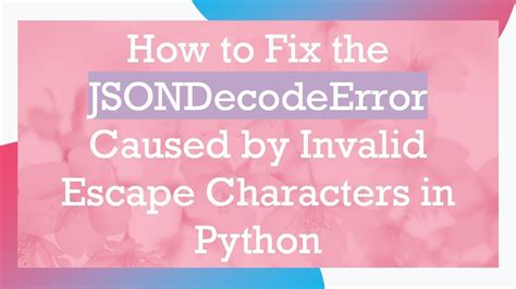 How To Fix The Jsondecodeerror Caused By Invalid Escape Characters In