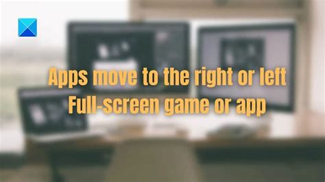 apps move to the right or left when launching a full screen game or app full screen screen