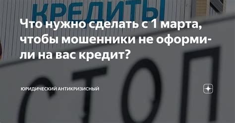 Что нужно сделать с 1 марта чтобы мошенники не оформили на вас кредит Юридический