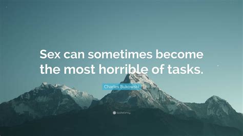 Charles Bukowski Quote Sex Can Sometimes Become The Most Horrible Of Tasks