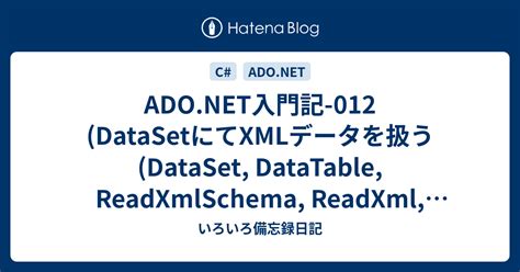 ADO NET入門記 012 DataSetにてXMLデータを扱う DataSet DataTable ReadXmlSchema ReadXml xsd いろいろ備忘録日記