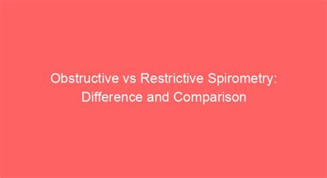 Obstructive Vs Restrictive Spirometry Difference And Comparison