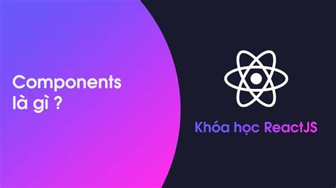 khóa học reactjs bài 6 components là gì youtube