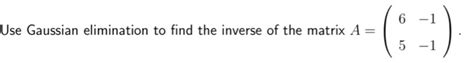 Solved Use Gaussian Elimination To Find The Inverse Of The Chegg