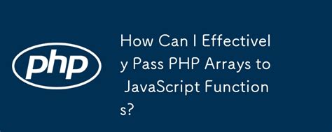 How Can I Effectively Pass Php Arrays To Javascript Functions Php