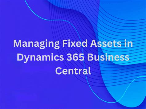 Managing Fixed Assets In Dynamics 365 Business Central