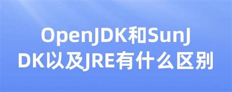 openjdk和sunjdk以及jre有什么区别 worktile社区