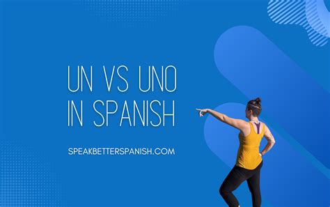What Is The Difference Between Un Vs Uno In Spanish Speak Better Spanish