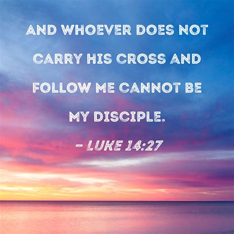 Luke 1427 And Whoever Does Not Carry His Cross And Follow Me Cannot Be