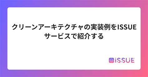 クリーンアーキテクチャの実装例をISSUEサービスで紹介する ISSUE