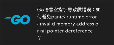 Go语言空指针导致段错误：如何避免panic Runtime Error Invalid Memory Address Or Nil