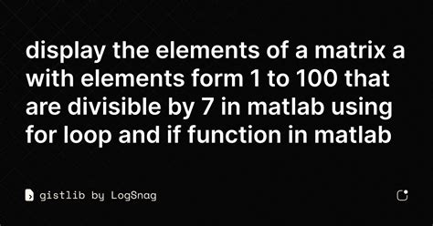 Gistlib Display The Elements Of A Matrix A With Elements Form 1 To 100 That Are Divisible By 7