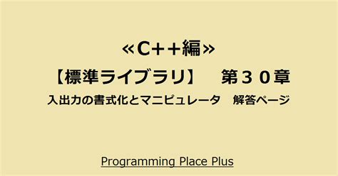 入出力の書式化とマニピュレータ 解答ページ Programming Place Plus C編【標準ライブラリ】 第30章
