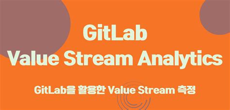 Gitlab Value Stream Analytic 활용하기 Infograb Devops 전문 기술 기업 인포그랩 Gitlab기반 Devsecops 구축컨설팅