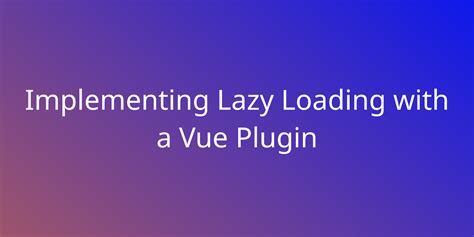 Implementing Lazy Loading With A Vue Plugin Snippets Borstch