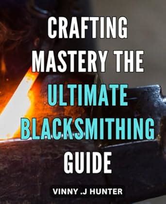 Crafting Mastery: The Ultimate Blacksmithing Guide.: Forge Your Skills: The Complete Handbook ...