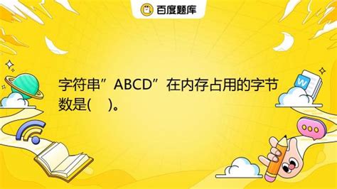 字符串”abcd”在内存占用的字节数是 。 A 8 B 4 C 2 D 5百度教育