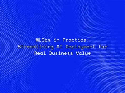 Mlops In Practice Streamlining Ai Deployment For Real Business Value