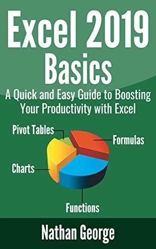 Excel 2019 Basics A Quick And Easy Guide To Boosting Your Productivity With Excel By Nathan