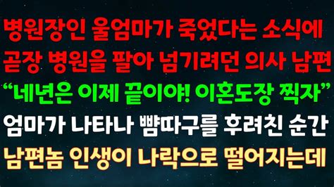 실화사연 병원장 엄마가 죽었단 소식에 곧장 병원을 팔아 넘기려던 의사남편 네년은 이제 끝이야 이혼 도장 찍자” 엄마가 나타나 뺨따구를 날리자 남편 인생이 나락으로