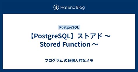 【postgresql】ストアド ～ Stored Function ～ プログラム の超個人的なメモ