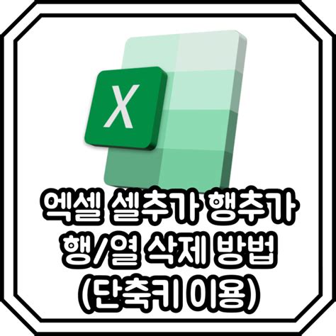 엑셀 셀추가 행추가 행 열 삭제 방법 단축키 이용 네이버 블로그