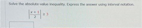 solved solve the absolute value inequality express the