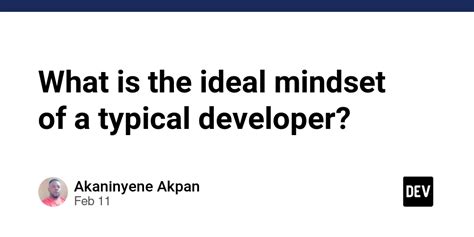 what is the ideal mindset of a typical developer dev community