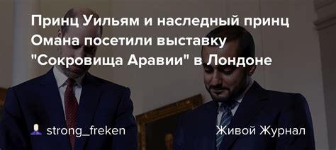 Принц Уильям и наследный принц Омана посетили выставку Сокровища Аравии в Лондоне Ru Royalty