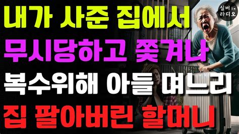 수준이 맞아야지 원 며느리와 안사돈의 개무시에 내가 사준집에서 아들 며느리 쫓아내고 연끊은 어느 할머니의 사연 노년의 삶의 지혜 행복한 노후생활 부모자식갈등