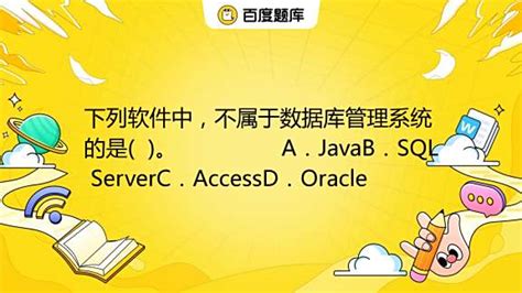 下列软件中，不属于数据库管理系统的是 。 a．javab．sql serverc．accessd．oracle 百度教育