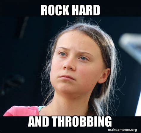 Rock Hard And Throbbing Greta Thunberg Meme Generator