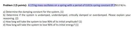 solved problem 2 5 points a 2 5 kg mass oscillates on a