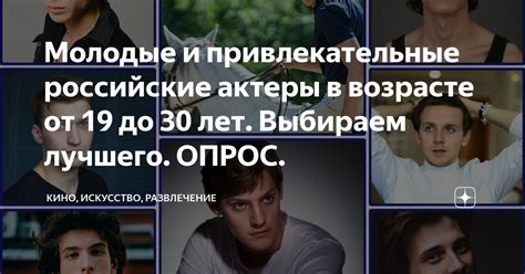 Молодые и привлекательные российские актеры в возрасте от 19 до 30 лет Выбираем лучшего ОПРОС
