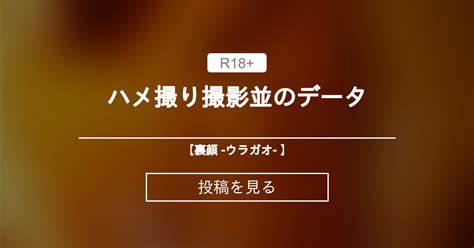 ハメ撮り撮影並のデータ 裏顔 ウラガオ あーちゃん の投稿ファンティア Fantia