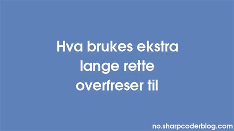 Hva Brukes Ekstra Lange Rette Overfreser Til Sharp Coder Blog