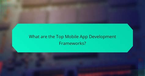 Top Mobile App Development Frameworks Features Performance And Use