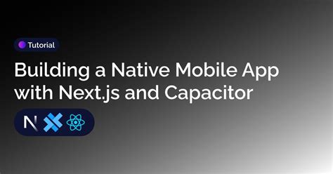Building A Native Mobile App With Nextjs And Capacitor Rnextjs