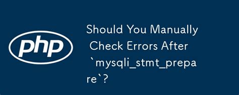 should you manually check errors after `mysqli stmt prepare` php