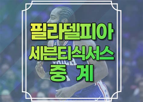 필라델피아 세븐티식서스 중계 사이트 2022 2023 경기일정 Nba 중계 무료 방송 채널 좌표 모바일 해외농구 2223 미국프로농구 스포티비나우 Nba 리그패스 쿠팡