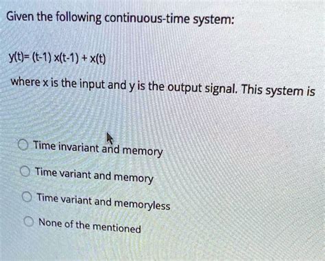 Given The Following Continuous Time System Yt T 1 Xt 1 Xt Where X Is The Input