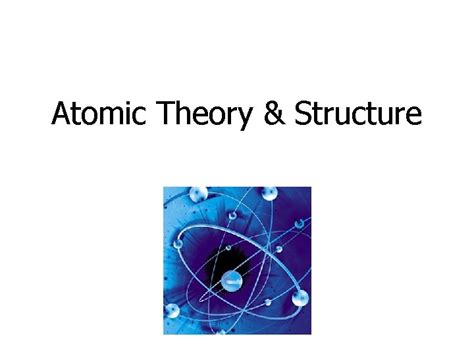 Atomic Theory Structure Atomic Theory Developed Over