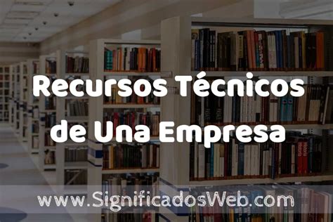 Concepto De Recursos Técnicos De Una Empresa ️ Significado Y Definición