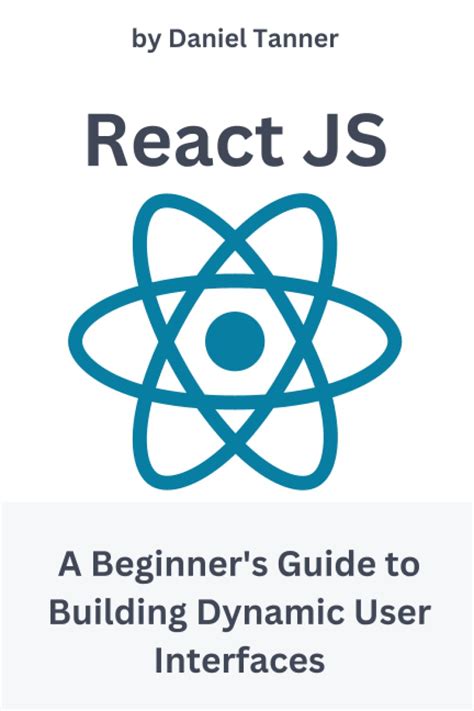 React JS: A Beginner's Guide to Building Dynamic User Interfaces: Tanner, Daniel: 9798861669009 ...