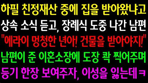 실화사연 하필 친정재산 중에 집을 받아왔냐고 상속 소식에 장례식 도중 나간 남편 멍청한 년아 건물을 받아야지 남편이 준