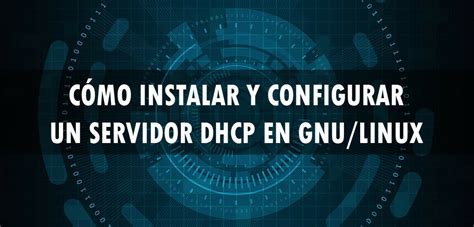 Cómo Instalar Y Configurar Un Servidor Dhcp En Gnulinux